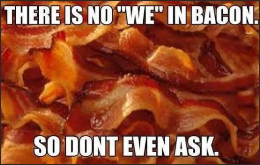 Crispy Bacon Humor: There's No 'We' in Bacon!